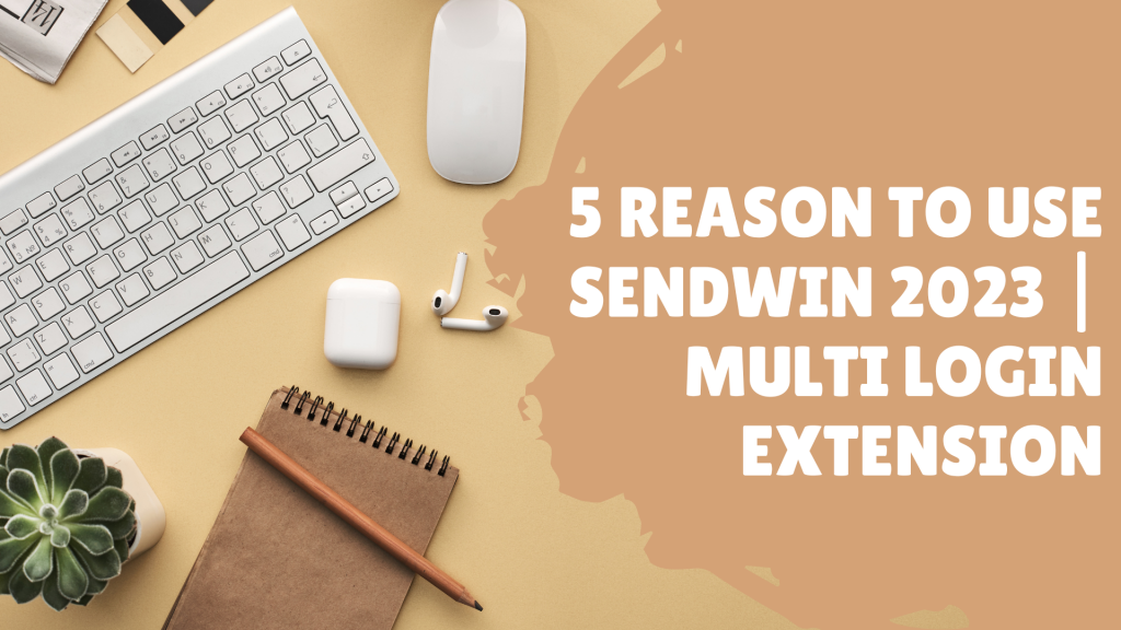 5 reason to use Sendwin 2023 | multi login extension - Sendwin Blogs